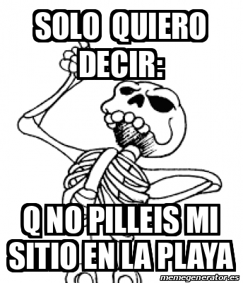 Meme Personalizado - Solo quiero decir: q no pilleis mi sitio en la ...