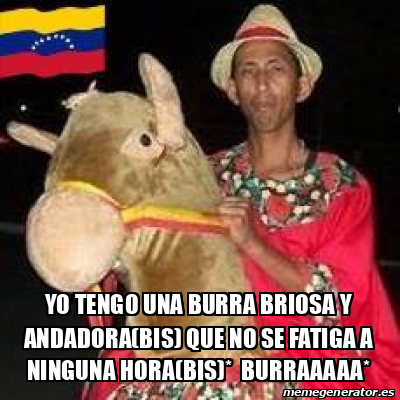 Meme Personalizado - YO TENGO UNA BURRA BRIOSA Y ANDADORA(BIS) QUE NO ...