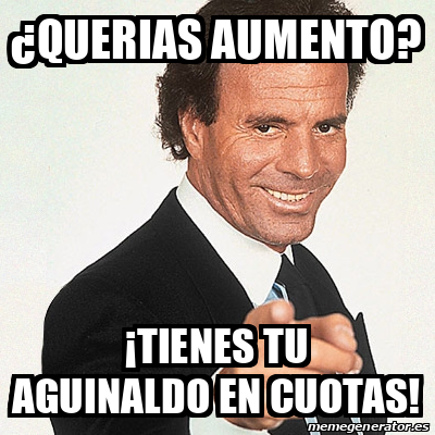 Meme Julio Iglesias - ¿Querias aumento? ¡tienes tu aguinaldo en cuotas ...