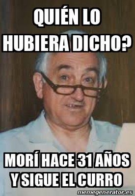 Meme Personalizado - quién lo hubiera dicho? morí hace 31 años y sigue ...