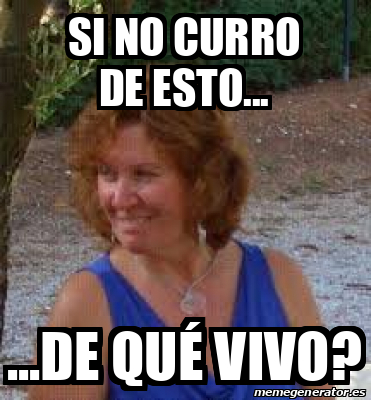 Meme Personalizado - si no curro de esto... ...de qué vivo? - 31713577