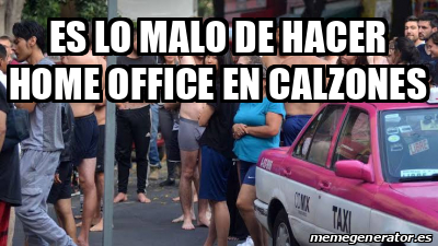 Meme Personalizado - Es lo malo de hacer home Office en calzones - 31713617
