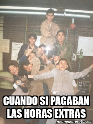 Meme Personalizado - Cuando si pagaban las horas extras - 31713773