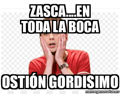 Meme Personalizado - ZASCA....EN TODA LA BOCA OSTIÓN GORDISIMO - 31713996