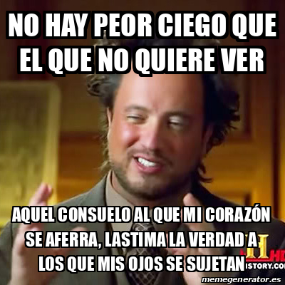 Meme Ancient Aliens - No hay peor ciego que el que no quiere ver Aquel ...
