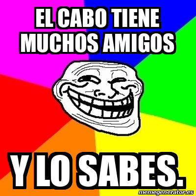Meme Troll - El cabo tiene muchos amigos Y lo sabes. - 31714400