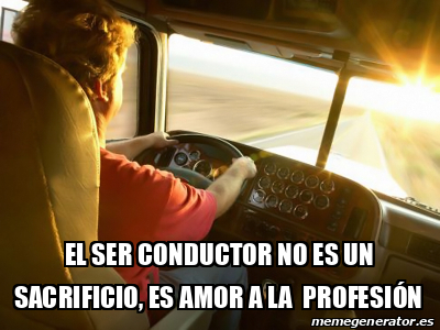 Meme Personalizado - el ser conductor no es un sacrificio, es amor a la ...