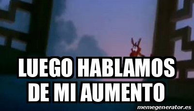 Meme Personalizado - luego hablamos de mi aumento - 31714754