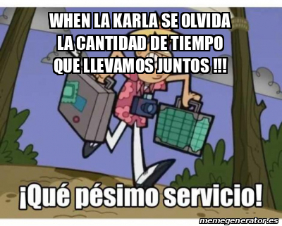 Meme Personalizado - when la karla se olvidA LA CANTIDAD DE TIEMPO QUE ...
