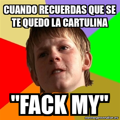 Meme Chico Malo - Cuando recuerdas que se te quedo la cartulina "FACK ...