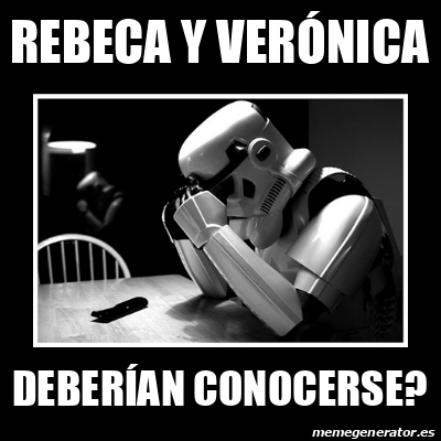 Meme Sad Trooper - REBECA Y VERÓNICA DEBERÍAN CONOCERSE? - 31716228