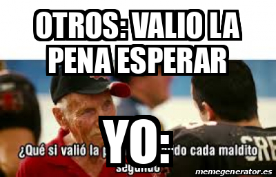 Meme Personalizado - Otros: valio la pena esperar yo: - 31716319