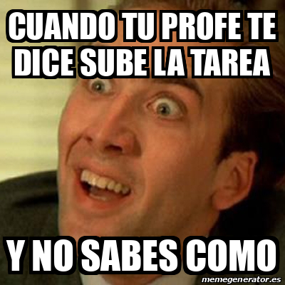 Meme No me digas - cuando tu profe te dice sube la tarea y no sabes ...