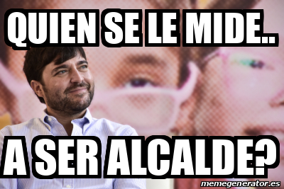 Meme Personalizado - Quien se le mide.. a ser alcalde? - 31716613