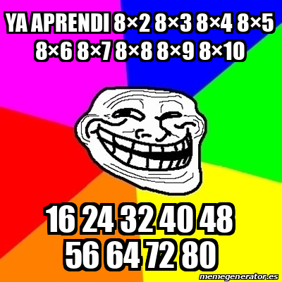 Meme Troll - Ya aprendi 8×2 8×3 8×4 8×5 8×6 8×7 8×8 8×9 8×10 16 24 32 ...