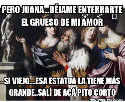 Meme Personalizado - pero Juana...déjame enterrarte el grueso de mi ...