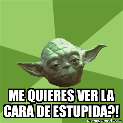 Meme Yoda - Me quieres ver la cara de estupida?! - 31716805