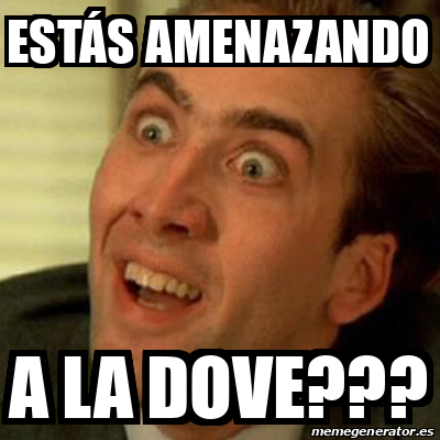 Meme No me digas - Estás amenazando A la Dove??? - 31716925
