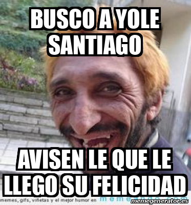 Meme Personalizado - Busco a yole Santiago Avisen le que le llego su ...