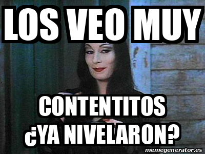 Meme Personalizado - Los veo muy Contentitos ¿Ya nivelaron? - 31717852