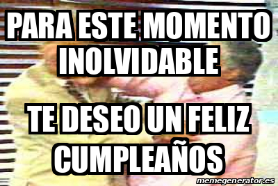 Meme Personalizado - para este momento inolvidable te deseo un feliz ...