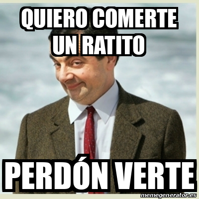 Meme Mr Bean - Quiero Comerte un ratito Perdón verte - 31718450