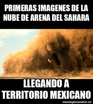Meme Personalizado - Primeras imagenes de la nube de arena del sahara ...