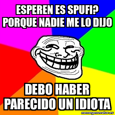 Meme Troll - Esperen es spufi? Porque nadie me lo dijo debo haber ...
