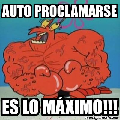 Meme Personalizado - Auto proclamarse Es lo máximo!!! - 31719785