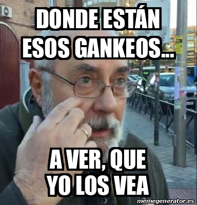 Meme Personalizado - Donde están esos gankeos... a ver, que yo los vea ...