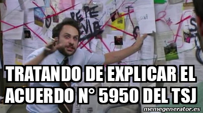 Meme Personalizado - TRATANDO DE EXPLICAR EL ACUERDO N° 5950 DEL TSJ ...
