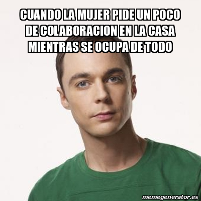 Meme Sheldon Cooper - Cuando la mujer pide un poco de colaboracion en ...