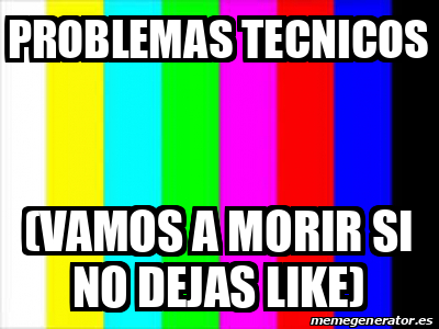 Meme Personalizado - PROBLEMAS TECNICOS (VAMOS A MORIR SI NO DEJAS LIKE ...
