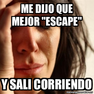 Meme Problems - Me dijo que mejor "escape" y sali corriendo - 31720757