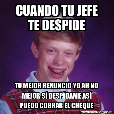 Meme Bad Luck Brian - Cuando tu jefe te despide Tu mejor renunció yo ah ...