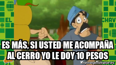 Meme Personalizado - Es más, si usted me acompaña al cerro yo le doy 10 ...
