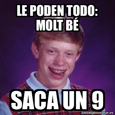 Meme Bad Luck Brian - LE PODEN TODO: MOLT BÉ SACA UN 9 - 31722693