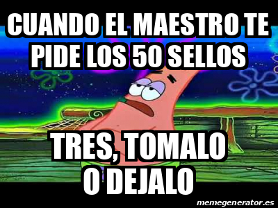 Meme Personalizado - cuando el maestro te pide los 50 sellos tres ...