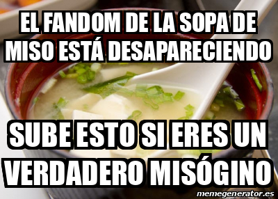 Meme Personalizado - El fandom de la sopa de miso está desapareciendo ...