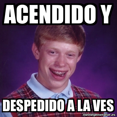 Meme Bad Luck Brian - ACENDIDO Y DESPEDIDO A LA VES - 31723592