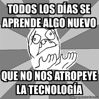 Meme Whyyy - TODOS LOS DÍAS SE APRENDE ALGO NUEVO QUE NO NOS ATROPEYE LA TECNOLOGÍA - 31724054