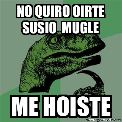 Meme Filosoraptor - NO QUIRO OIRTE SUSIO MUGLE ME HOISTE - 31724204