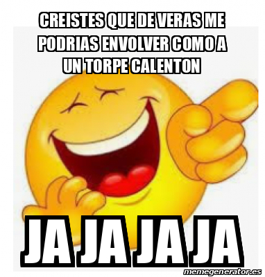 Meme Personalizado - creistes que de veras me podrias envolver como a ...