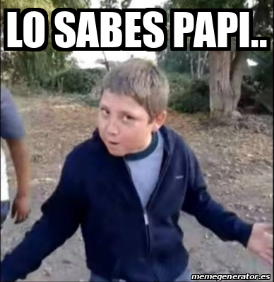 Meme Personalizado - Lo sabes papi.. - 31724258
