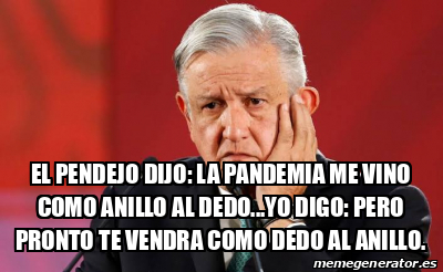 Meme Personalizado - el pendejo dijo: la pandemia me vino como anillo ...