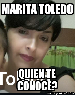 Meme Personalizado - MARITA TOLEDO QUIEN TE CONOCE? - 31724426