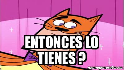 Meme Personalizado - entonces lo tienes ? - 31724706