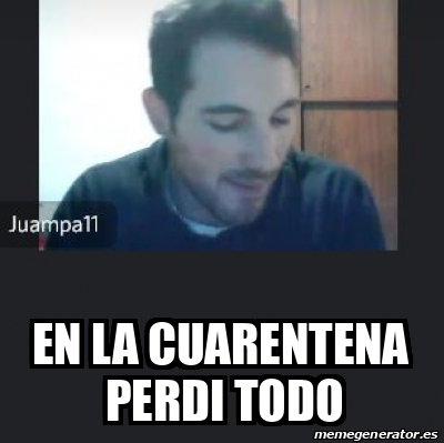 Meme Personalizado - EN LA CUARENTENA PERDI TODO - 31724909