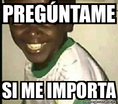 Meme Personalizado - Pregúntame Si me importa - 31724924