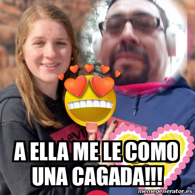 Meme Personalizado - A ella me le como una cagada!!! - 31724962
